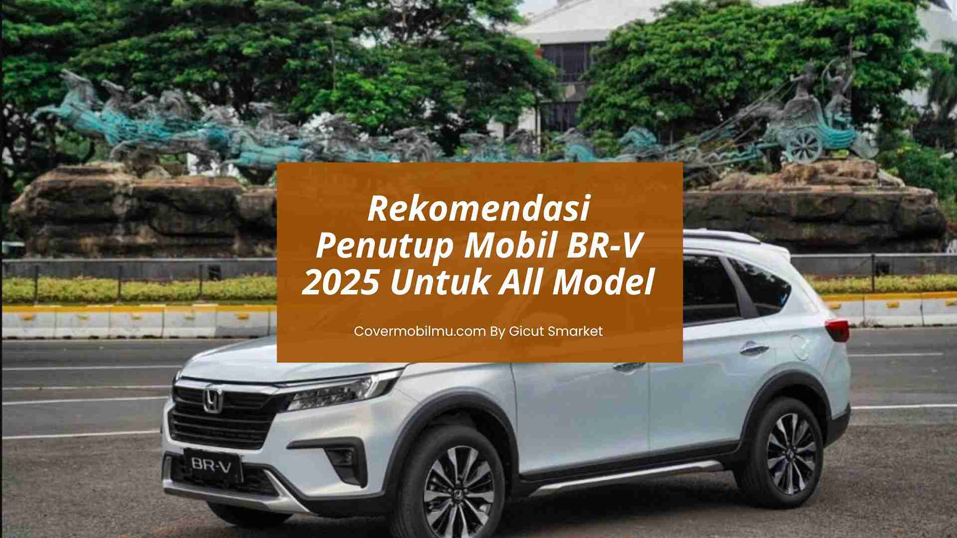 Rekomendasi Penutup Mobil BR-V 2025 Untuk Semua Model
