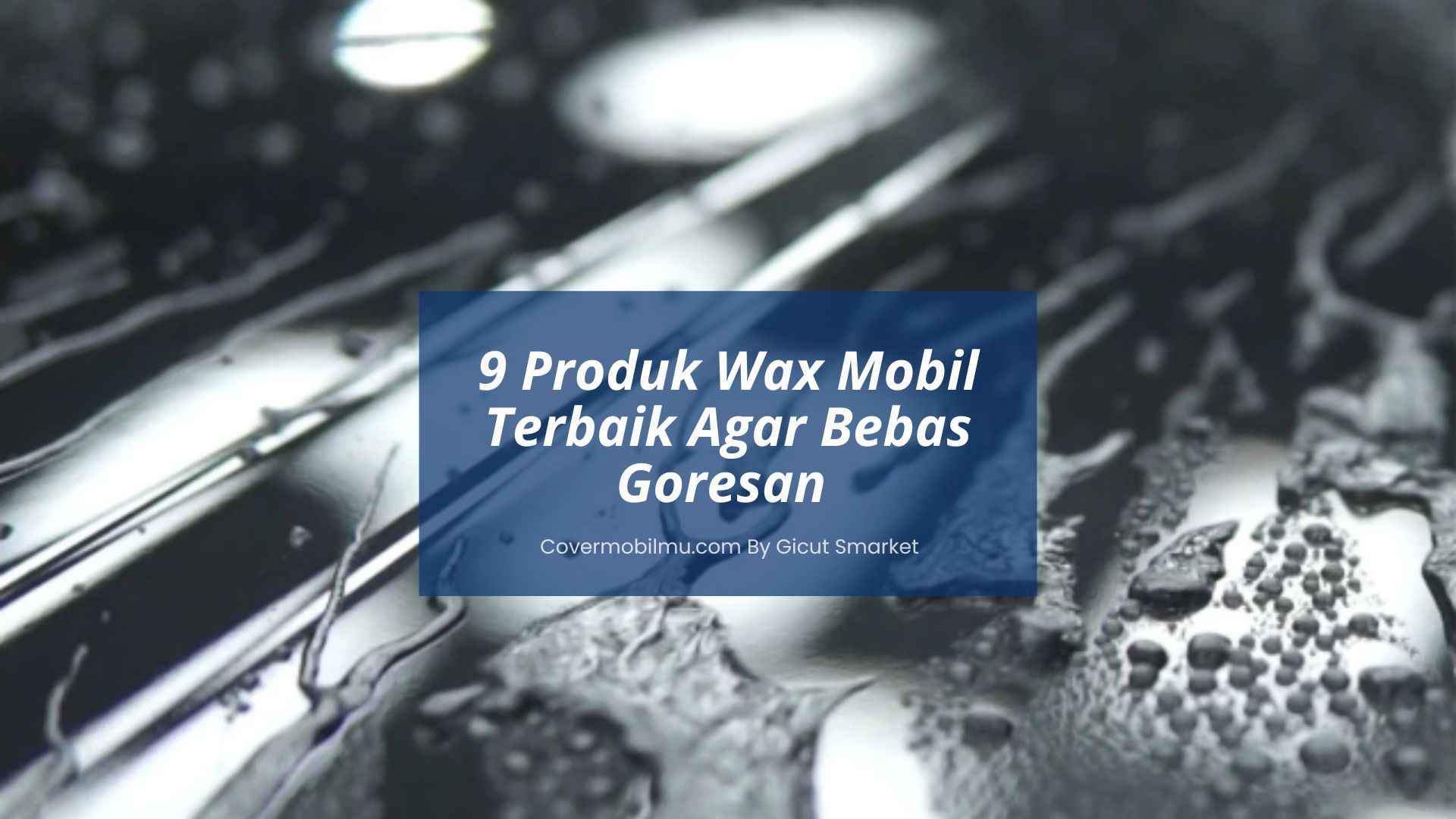 9 Produk Wax Mobil Terbaik Agar Bebas Goresan Saat Parkir Luar